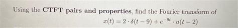 solved using the ctft pairs and properties find the fourier