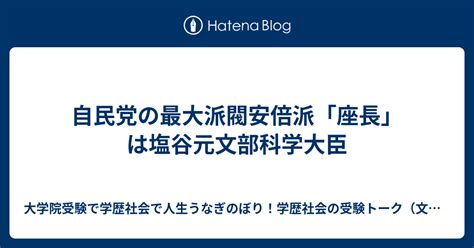 自民党の最大派閥安倍派「座長」は塩谷元文部科学大臣 大学院受験で学歴社会で人生うなぎのぼり！学歴社会の受験トーク（文理融合、文系、理系