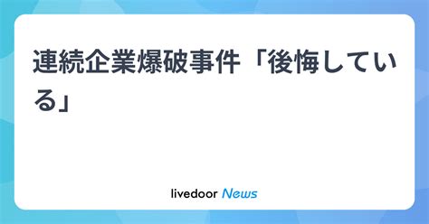 連続企業爆破事件「後悔している」 ライブドアニュース