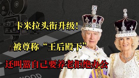 卡米拉嚣张了，头衔变成 王后殿下”，还叫嚣自己要养老拒绝办公 Youtube