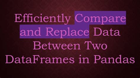 Efficiently Compare And Replace Data Between Two Dataframes In Pandas
