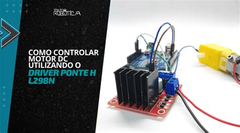 Como Controlar Motor Dc Utilizando O Driver Ponte H L298n Blog Da