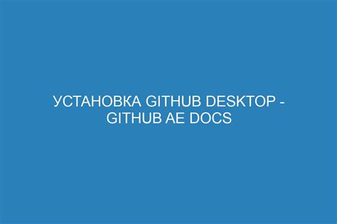 Блог Установка Github Desktop Github Ae Docs блог