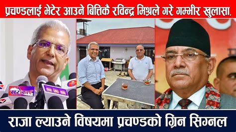 प्रचण्डलाई भेटेर आउने बित्तिकै रविन्द्र मिश्रले गरे गम्भीर खुलासा राजा