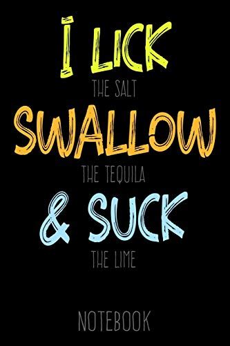 I Lick The Salt Swallow The Tequila And Suck The Lime Notebook 6x9