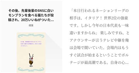 7 その後、先輩後輩のsnsに白いモンブランを食べる猫たちが投稿され、20万いいねがついたらしい。 Pixiv
