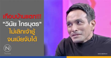 เกือบบ้านแตก วินัย ไกรบุตร ไม่เลิกเจ้าชู้ จนเมียจับได้