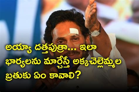 అయ్యా దత్తపుత్రా ఇలా భార్యలను మార్చేస్తే అక్కచెల్లెమ్మల బ్రతుకు ఏం