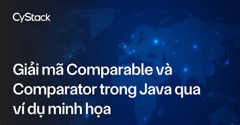 Giải Mã Comparable Và Comparator Trong Java Qua Ví Dụ Minh Họa