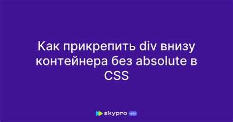 Как прикрепить Div внизу контейнера без Absolute в Css