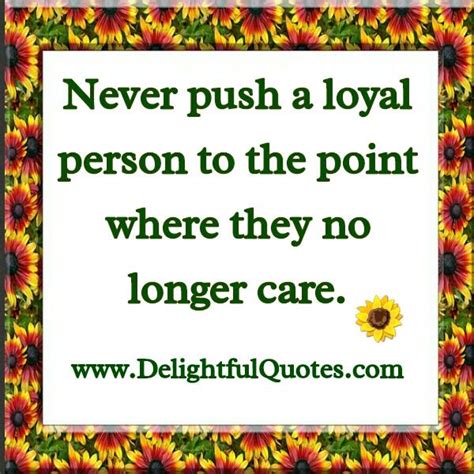 Never Push A Loyal Person Delightful Quotes