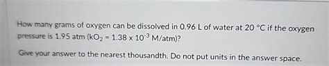 Solved How Many Grams Of Oxygen Can Be Dissolved In L Chegg