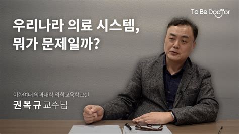 우리나라 의료 시스템과 정책 이해하기 이화여자대학교 의학교육학교실 권복규 교수님 인터뷰 1 Youtube