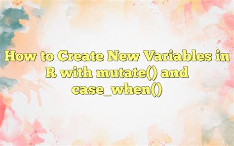 how to create new variables in r with mutate and case when