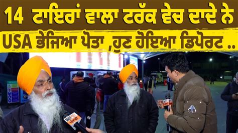 14 ਟਾਇਰਾ ਟਰੱਕ ਵੇਚ ਦਾਦੇ ਨੇ Usa ਭੇਜਿਆ ਸੀ ਪੋਤਾ ਹੁਣ ਡਿਪੋਰਟ ਹੋਏ ਪੋਤੇ ਦੀ