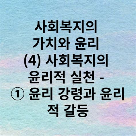 사회복지의 가치와 윤리 4 사회복지의 윤리적 실천 ① 윤리 강령과 윤리적 갈등