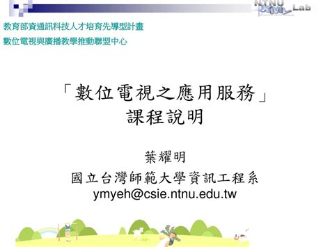 葉耀明 國立台灣師範大學資訊工程系 教育部資通訊科技人才培育先導型計畫 數位電視與廣播教學推動聯盟中心 「數位電視之應用服務」 課程說明 葉