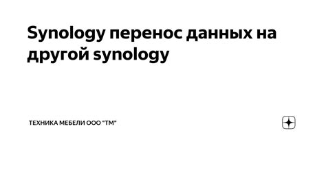 Synology перенос данных на другой Synology Техника мебели ООО ТМ Дзен
