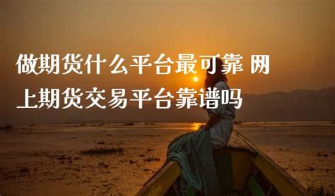 做期货什么平台最可靠 网上期货交易平台靠 财经之家