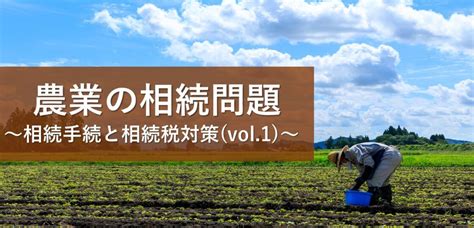 農地・農業の相続問題（vol1） 農地の相続手続と相続税対策を分かり易く解説 弁護士法人いかり法律事務所