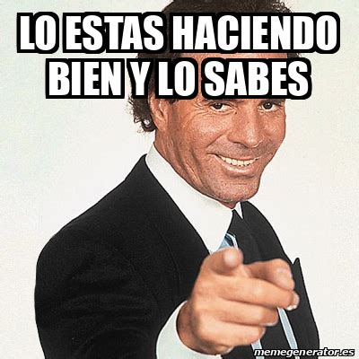 Meme Julio Iglesias Lo Estas Haciendo Bien Y Lo Sabes 32330012