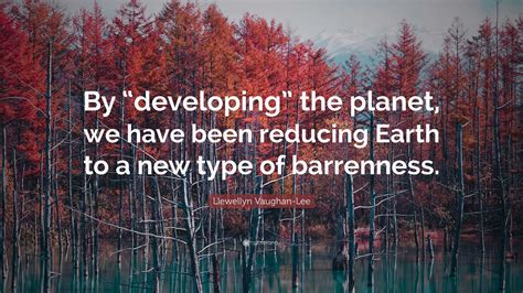 Llewellyn Vaughan Lee Quote “by “developing” The Planet We Have Been