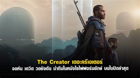 The Creator เดอะครีเอเตอร์ จอห์น เดวิด วอชิงตัน นำทีมในหนังไซไฟฟอร์มยักษ์ บนใบปิดล่าสุด