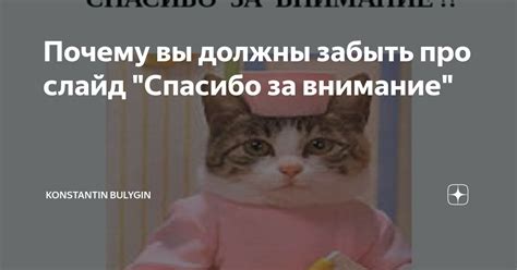 Почему вы должны забыть про слайд Спасибо за внимание Konstantin Bulygin Дзен