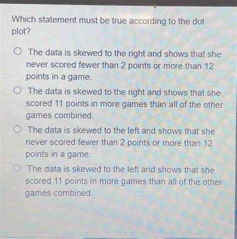Which Statement Must Be True According To The Dot Plot The Data Is Skewed To The Right An [algebra]