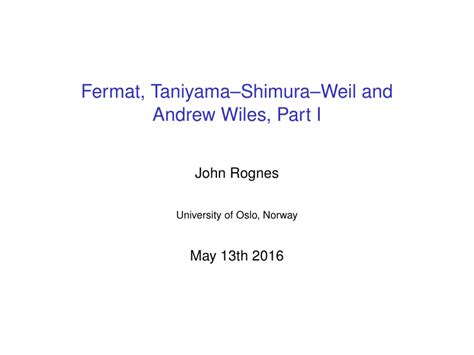 Fermat Taniyama Shimura Weil And Andrew Wiles Part I John Rognes May 13th 2016