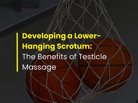 Developing A Lower Hanging Scrotum The Benefits Of Testicle Massage