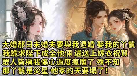 完結爽文｜大婚那日未婚夫與我退婚要娶我的丫環，我跪求陛下給他二人賜婚，送上嫁衣祝他二人百年好合，眾人皆稱我傷心過度瘋了，殊不知那丫環是災星