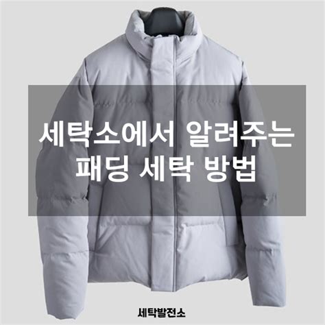 세탁소에서 알려주는 겨울 패딩 세탁 방법 구스다운 세탁 패딩 물세탁 후리스 세탁 방법 세탁발전소 네이버 블로그