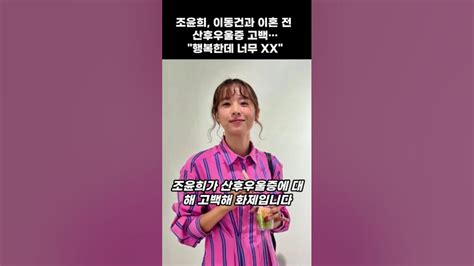 조윤희 이동건과 이혼 전 산후우울증 고백”행복한데 너무 Xx” Youtube