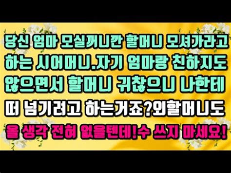 카카오실화사연 당신 엄마 모실꺼니깐 할머니 모셔가라고하는 시어머니 자기 엄마랑 친하지도않으면서 할머니 귀찮으니 나한테 떠