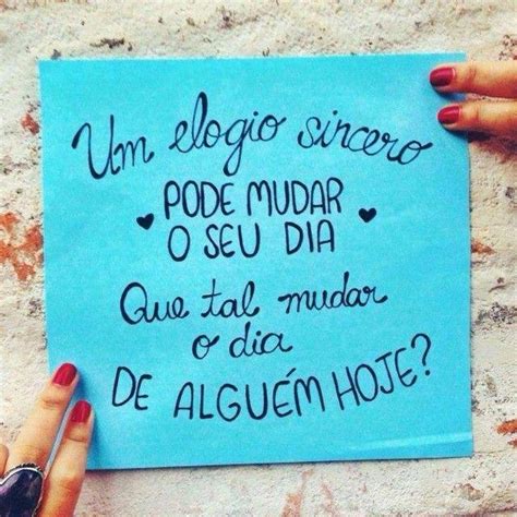 Um Elogio Sincero Pode Mudar O Seu Dia Que Tal Mudar O Dia De Alguém Hoje