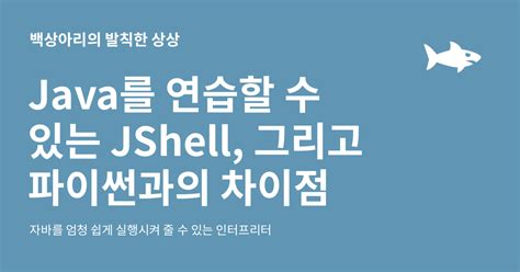 Java를 연습할 수 있는 Jshell 그리고 파이썬과의 차이점 Fromitives Blog