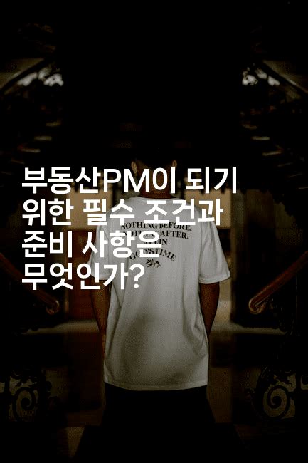 부동산pm이 되기 위한 필수 조건과 준비 사항은 무엇인가 부동부동