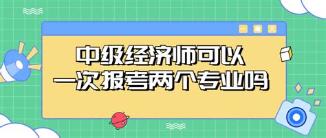 中级经济师可以一次性报考两个专业吗？ 哔哩哔哩