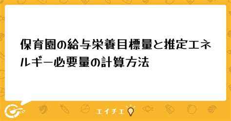 保育園の給与栄養目標量と推定エネルギー必要量の計算方法 管理栄養士・栄養士ならエイチエ