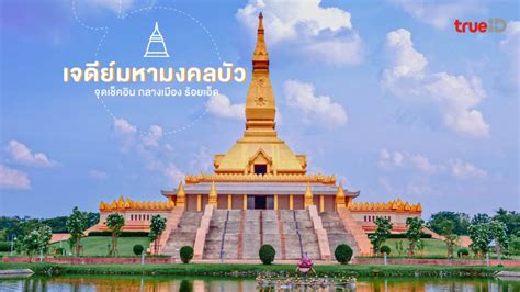 เจดีย์มหามงคลบัว ที่เที่ยวร้อยเอ็ด เจดีย์สีทอง ใจกลางเมือง อันงดงาม