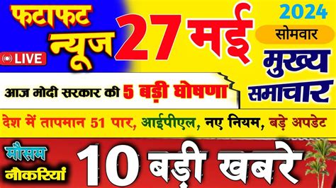 आज 27 May 2024 के मुख्य समाचार बड़ी खबरें Today Breaking News Pm