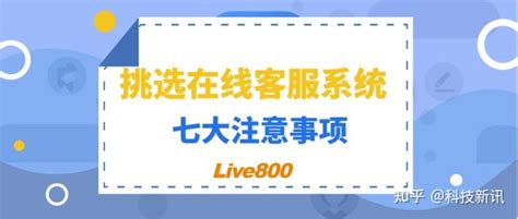 挑选在线客服系统的七大注意事项 知乎