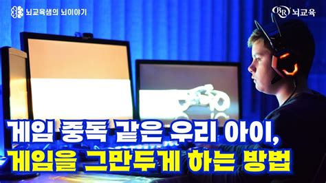 우리 아이도 게임중독 우리 아이 게임 그만하게 하는 법 ㅣ 뇌교육샘의 뇌이야기 Ep39 Youtube