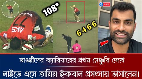 তাওহীদ হৃদয়ের ক্যারিয়ারের প্রথম সেঞ্চুরি দেখে লাইভে এসে তামিম প্রসংসা