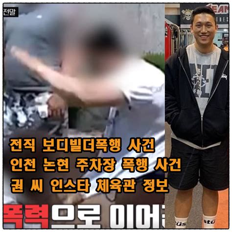 전직 보디빌더 폭행 권 씨 이정인 주차장 폭행 사건 정보 인스타 체육관 헬스장 위치 한블리 정보 네이버 블로그