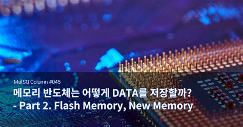 메모리 반도체는 어떻게 데이터를 저장할까 Part 2 Flash Memory New Memory Materials