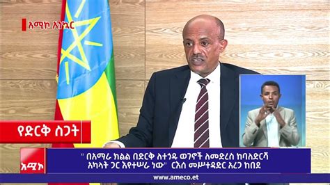 በአማራ ክልል በድርቅ ለተጎዱ ወገኖች ለመድረስ ከባለድርሻ አካላት ጋር እየተሠራ ነው ርእሰ መሥተዳድር አረጋ