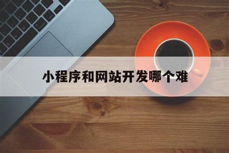 小程序和网站开发哪个难 小程序和网站开发哪个难学 杂七乱八 源码村资源网