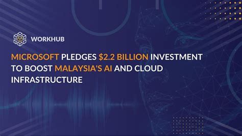Microsoft Pledges 22 Billion Investment To Boost Malaysias Ai And